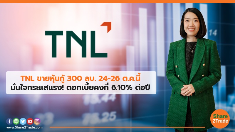 TNL ขายหุ้นกู้ 300 ลบ. 24-26 ต.ค.นี้ มั่นใจกระแสแรง! ดอกเบี้ยคงที่ 6.10% ต่อปี | Share2Trade